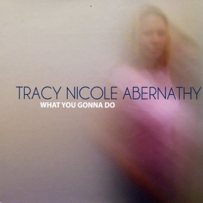 What You Gonna Do - Tracy Nicole Abernathy | Release Credits | AllMusic